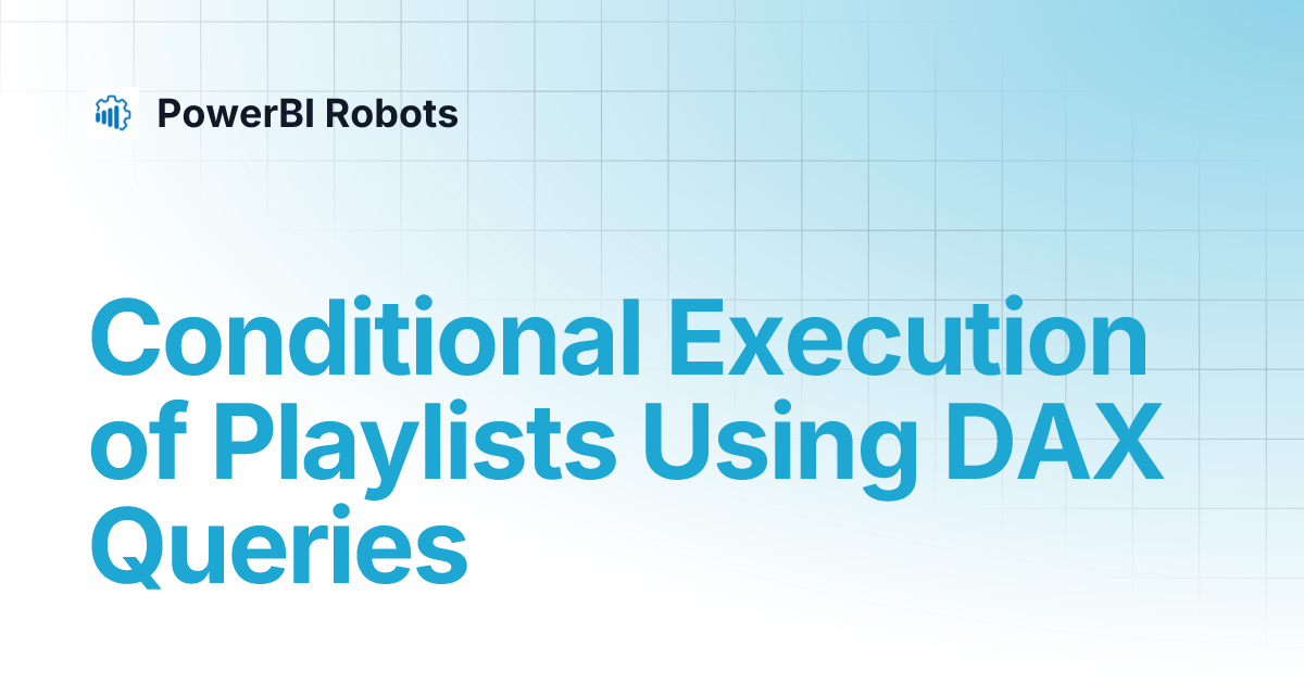 Conditional Execution of Playlists Using DAX Queries | PowerBI Robots